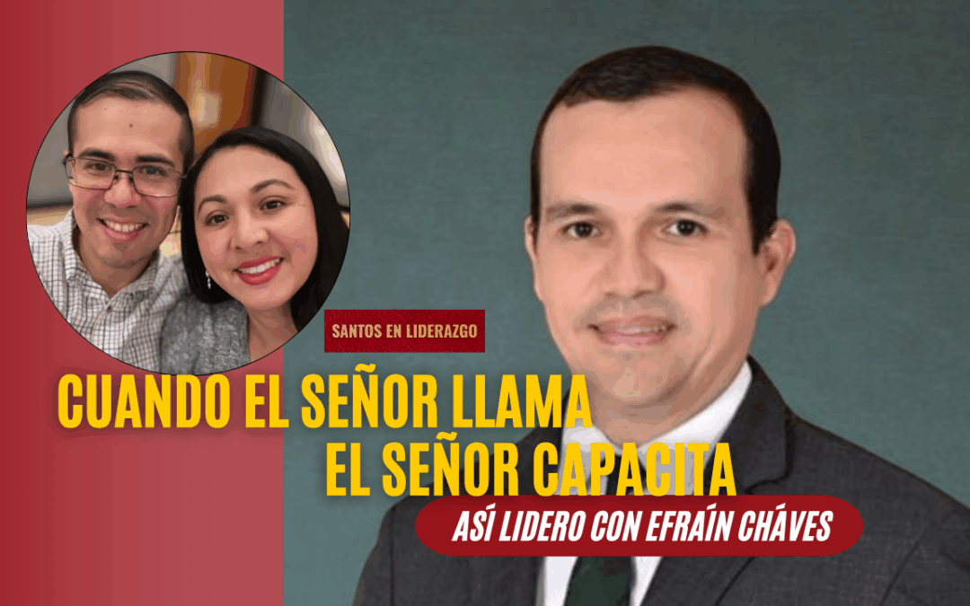 Cuando el Señor llama, el Señor capacita | Así lidero con Efraín Cháves ...